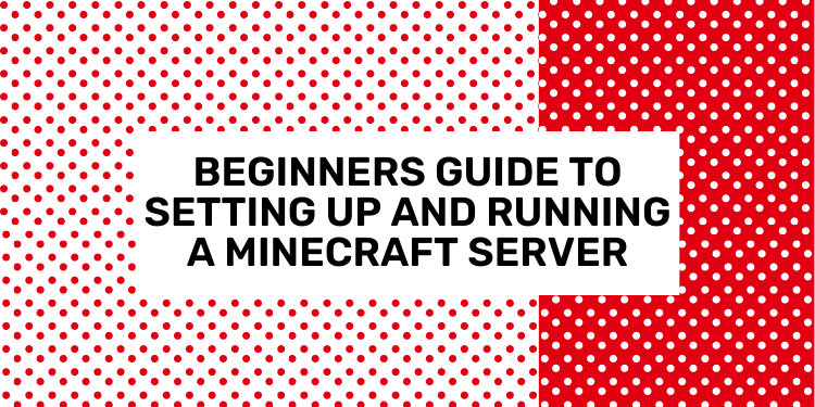 A Beginners Guide to Setting Up & Running Your Minecraft Server